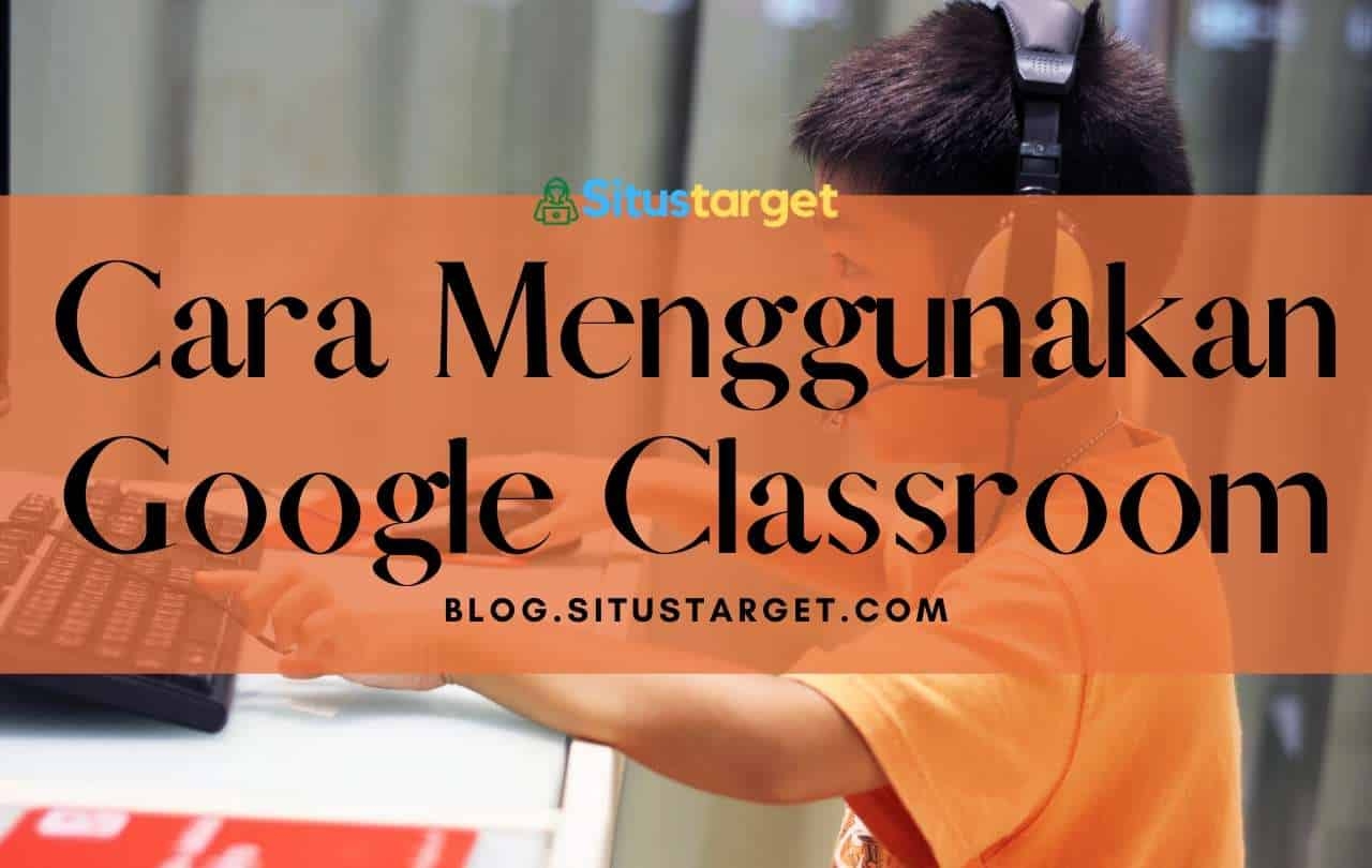Panduan Cara Menggunakan Google Classroom • Blog Situstarget